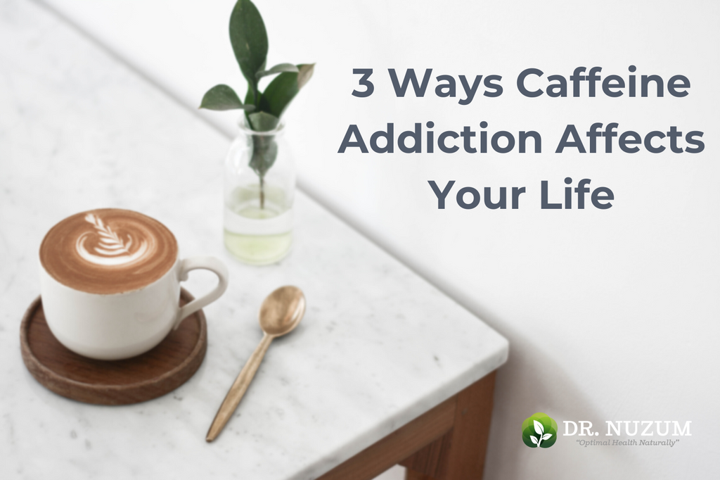3 Ways Caffeine Addiction Affects Your Life – Dr. Nuzum's Nutraceuticals